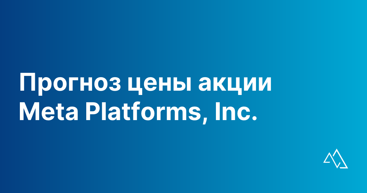 Акции Meta Platforms, Inc. — прогноз аналитиков, целевая цена акций ...
